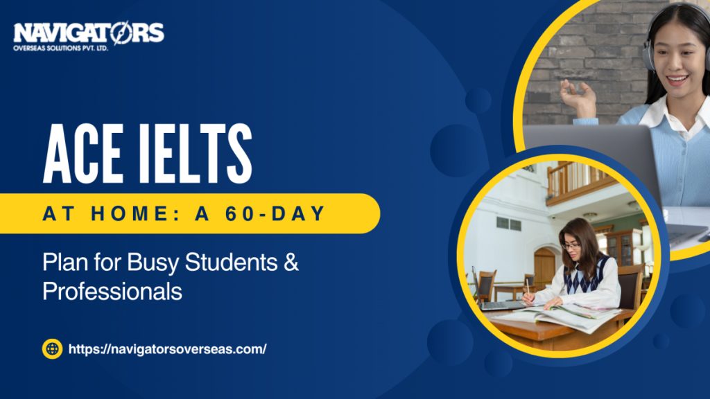 Ace IELTS at Home: A 60‑Day Plan for Busy Students and Professionals - Navigators Overseas